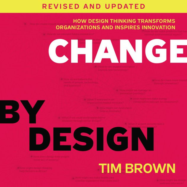 Change by Design: How Design Thinking Transforms Organizations and ...