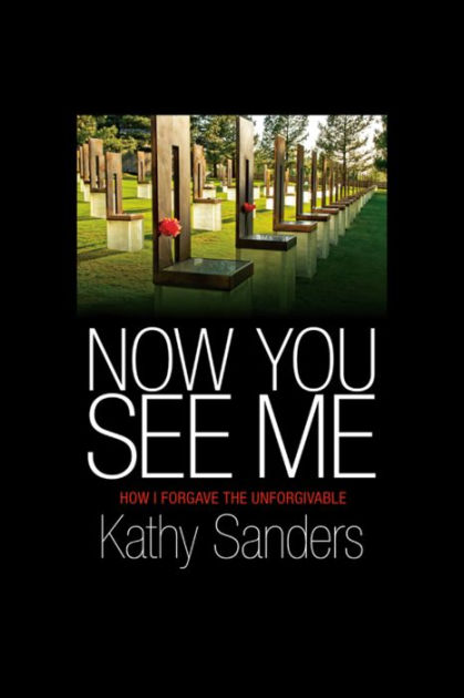 Now You See Me: How I Forgave the Unforgivable by Kathy Sanders ...