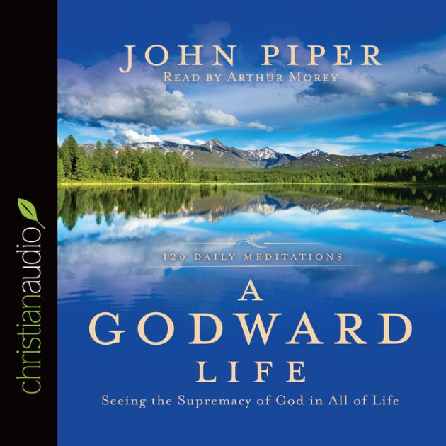 A Godward Life: Savoring the Supremacy of God in All of Life by John ...