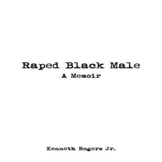 Raped Black Male: A Memoir by Jr. Kenneth Rogers | 2940174039520 ...