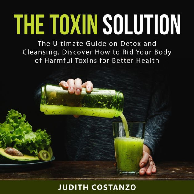 The Toxin Solution: The Ultimate Guide on Detox and Cleansing. Discover ...