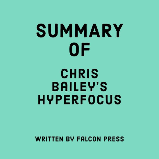 Summary of Chris Bailey's Hyperfocus by Falcon Press, Tabitha Mixon ...