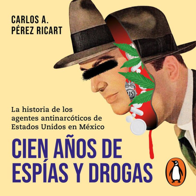 Cien años de espías y drogas: La historia de los agentes antinarcóticos ...