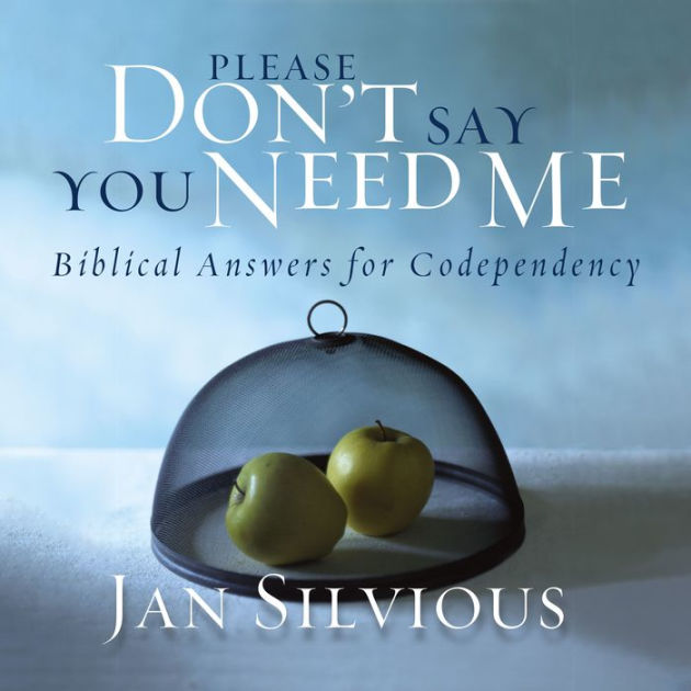 Please Don't Say You Need Me: Biblical Answers for Codependency by Jan ...