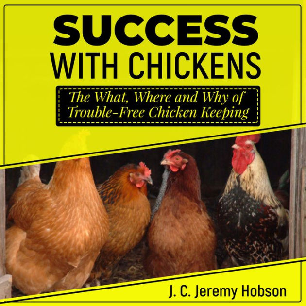 SUCCESS WITH CHICKENS: THE WHAT, WHERE AND WHY OF TROUBLE-FREE CHICKEN ...