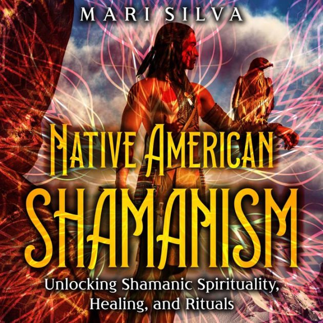Native American Shamanism: Unlocking Shamanic Spirituality, Healing ...