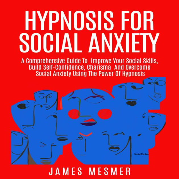 Hypnosis for Social Anxiety: A Comprehensive Guide To Improve Your ...