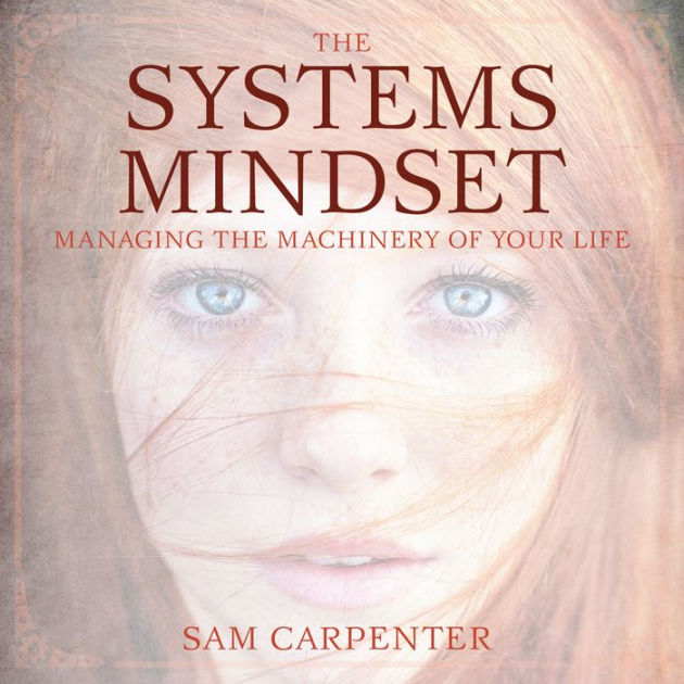The Systems Mindset: Managing the Machinery of Your Life by Sam ...