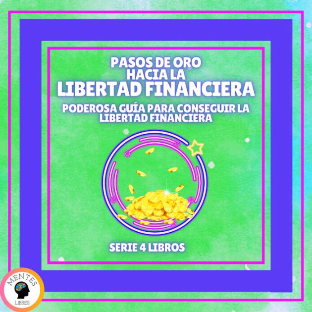 PASOS DE ORO HACIA LA LIBERTAD FINANCIERA: Poderosa guía para conseguir ...