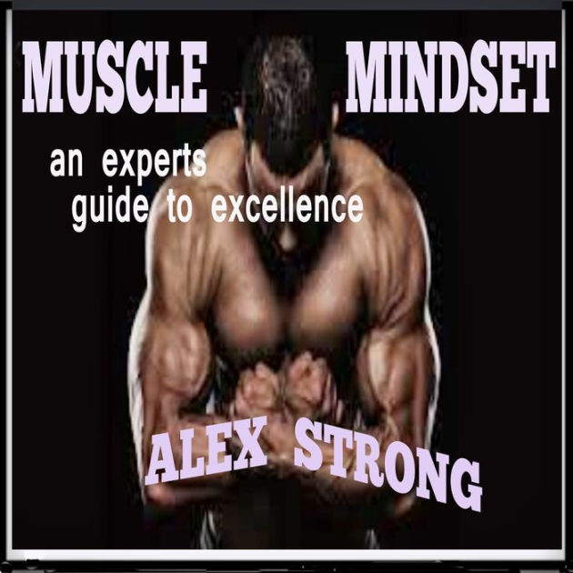 Muscle Mindset: an experts guide to excellence by Alex Strong ...