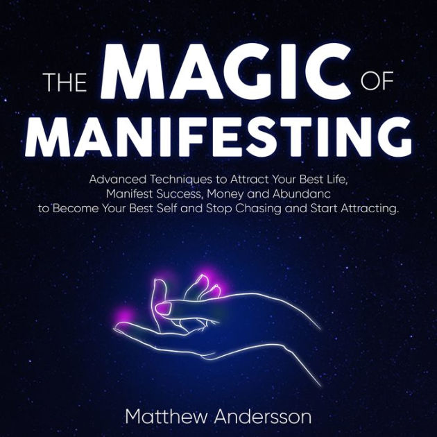 The Magic of Manifesting: Advanced Techniques to Attract Your Best Life ...