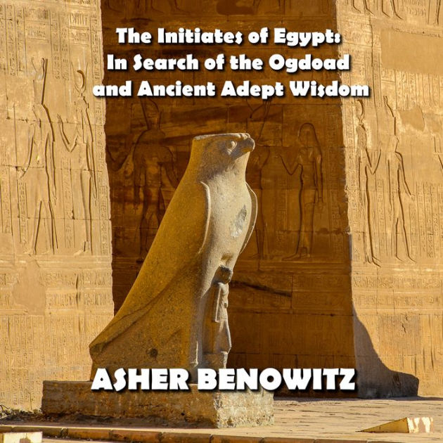 The Initiates of Egypt: In Search of the Ogdoad and Ancient Adept ...