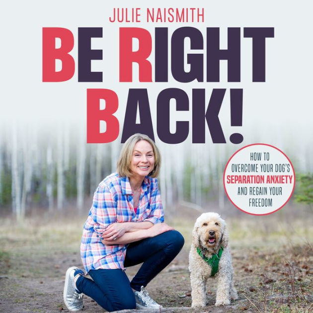 Be Right Back!: How to Overcome Separation Anxiety and Regain Your ...