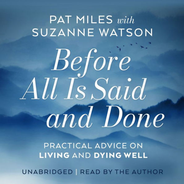 Before All Is Said and Done: Practical Advice on Living and Dying Well ...