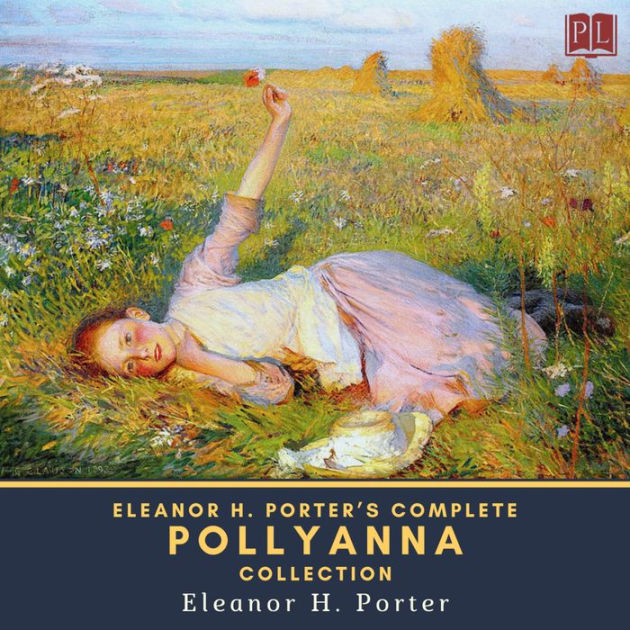 Eleanor H. Porter's Complete Pollyanna Collection: Pollyanna ...