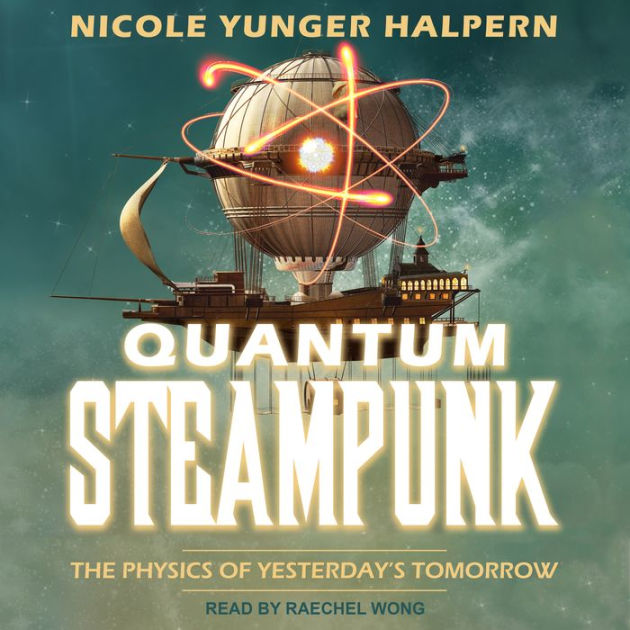 Quantum Steampunk: The Physics of Yesterday's Tomorrow by Nicole Yunger ...