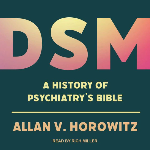 DSM: A History of Psychiatry's Bible by Allan V. Horowitz, Rich Miller ...