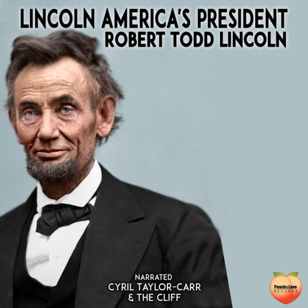 Lincoln: America's President by Robert Todd Lincoln Beckwith, Cyril ...