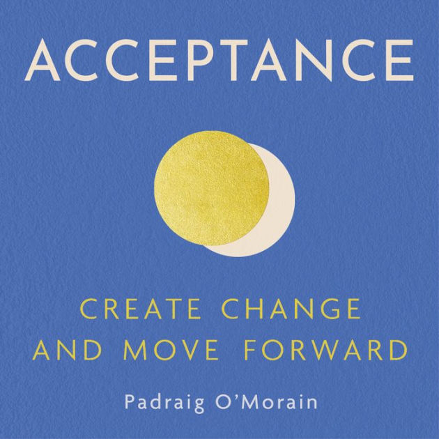 Acceptance: Create Change and Move Forward by Padraig O'Morain, Stephen ...