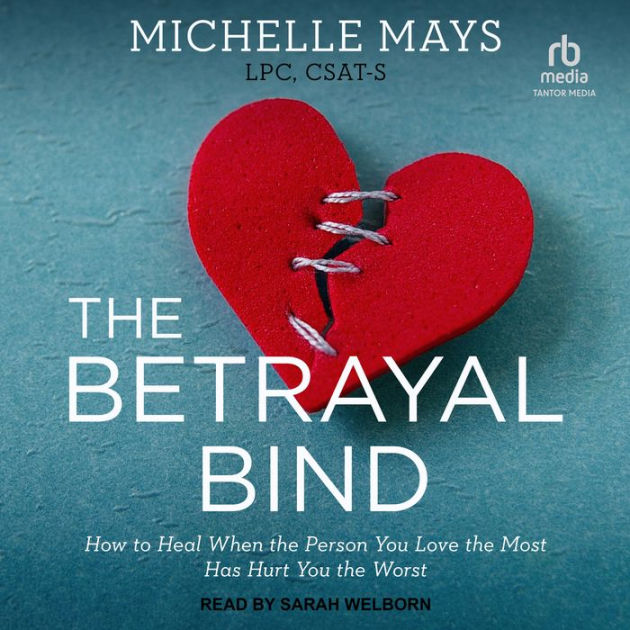 The Betrayal Bind: How to Heal When the Person You Love the Most Has ...