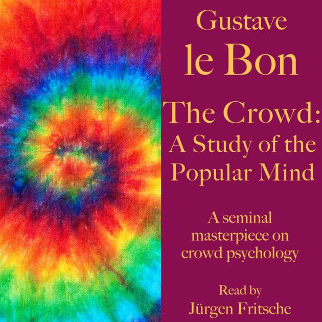 Gustave le Bon: The Crowd - A Study of the Popular Mind: A seminal ...