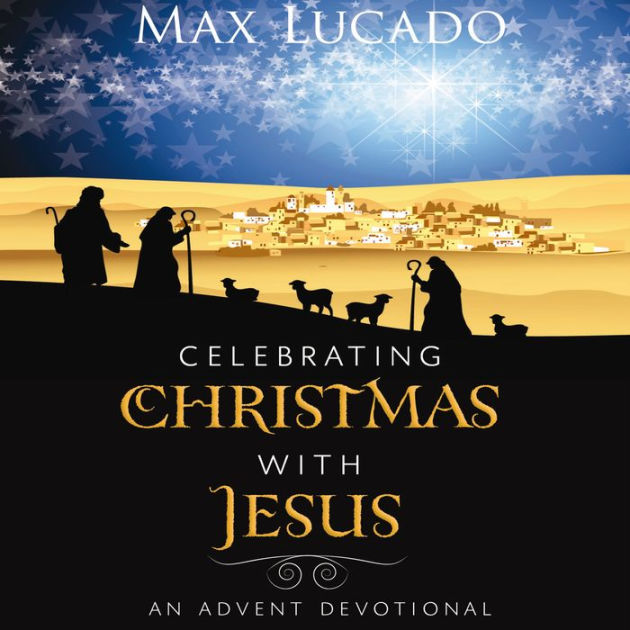 Celebrating Christmas with Jesus: An Advent Devotional by Max Lucado ...