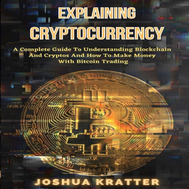 Explaining Cryptocurrency: A Complete Guide To Understanding Blockchain ...