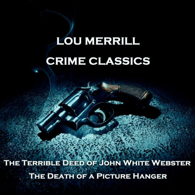 Crime Classics - The Terrible Deed of John White Webster & The Death of ...
