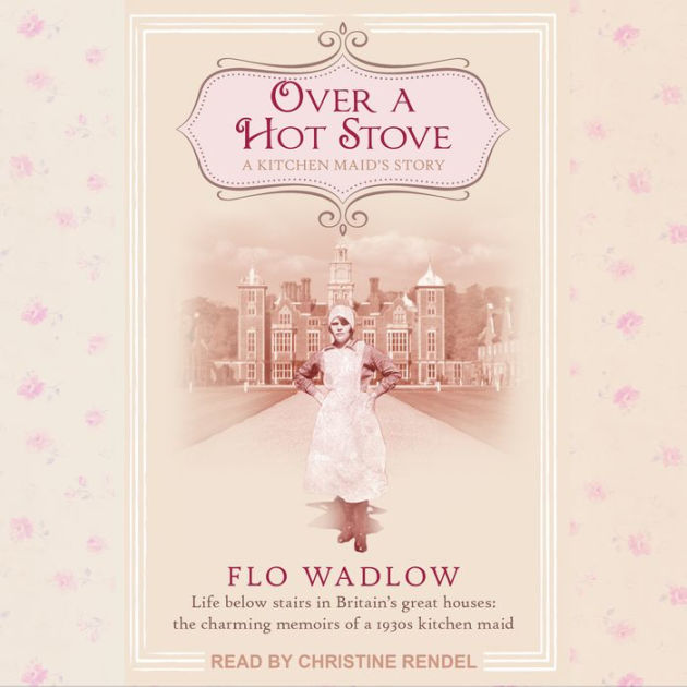 Over a Hot Stove: A Kitchen Maid's Story by Flo Wadlow, Christine ...