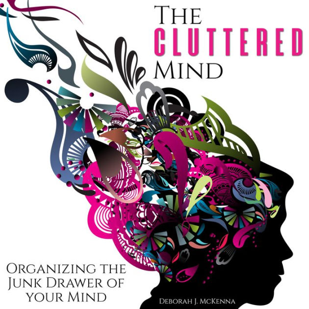 The Cluttered Mind: Organizing the Junk Drawer of Your Mind by Deborah ...