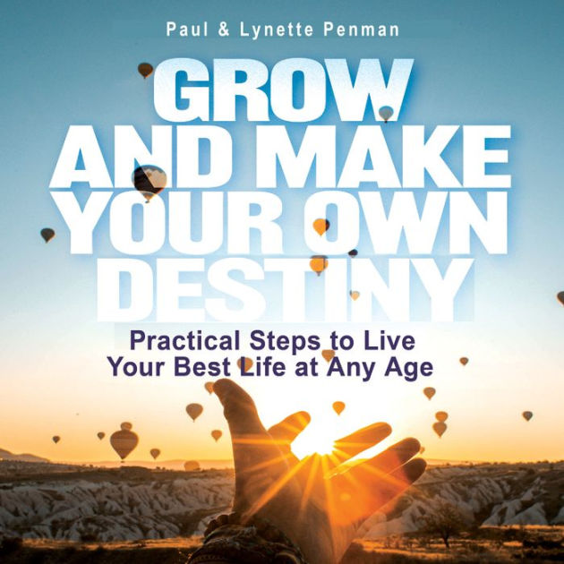Grow & Make Your Own Destiny: Practical Steps to Live Your Best Life at ...