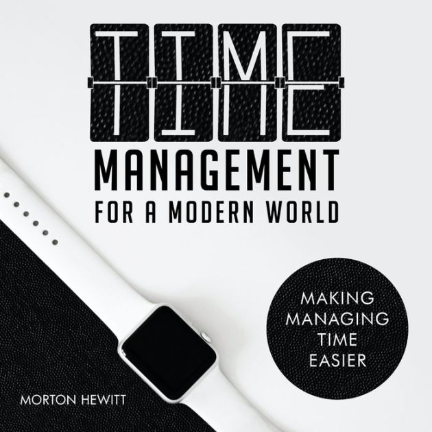 Time Management For A Modern World: Making Managing Time Easier by ...