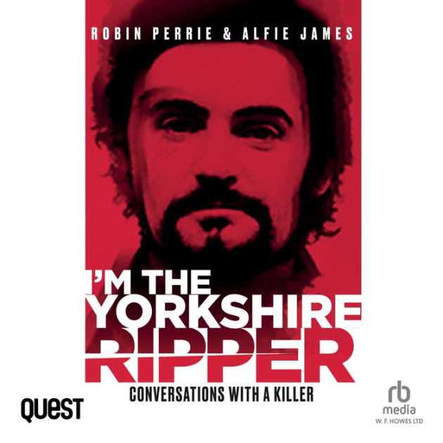 I'm The Yorkshire Ripper: Conversations with a Killer by Alfie James ...