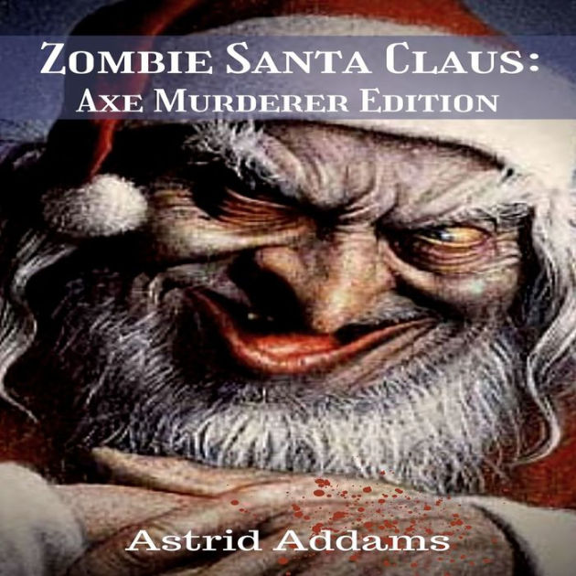 Zombie Santa Claus: Axe Murderer Edition by Astrid Addams, Collin Clark ...