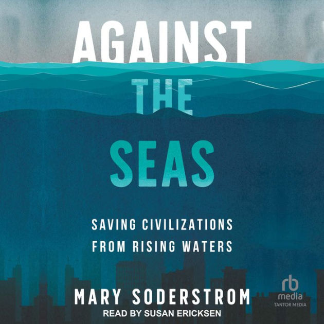Against the Seas: Saving Civilizations from Rising Waters by Mary ...