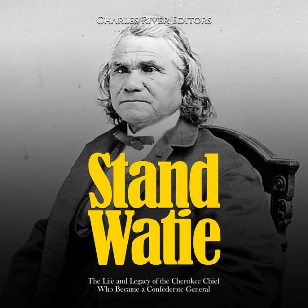 Stand Watie: The Life and Legacy of the Cherokee Chief Who Became a ...