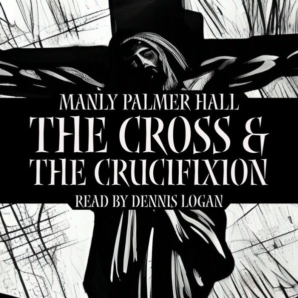 The Cross and the Crucifixion by Manly Palmer Hall, Dennis Logan ...