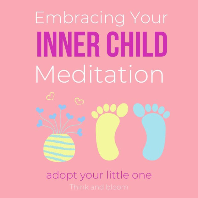 Embracing Your Inner Child Meditation Adopt your little one: re ...
