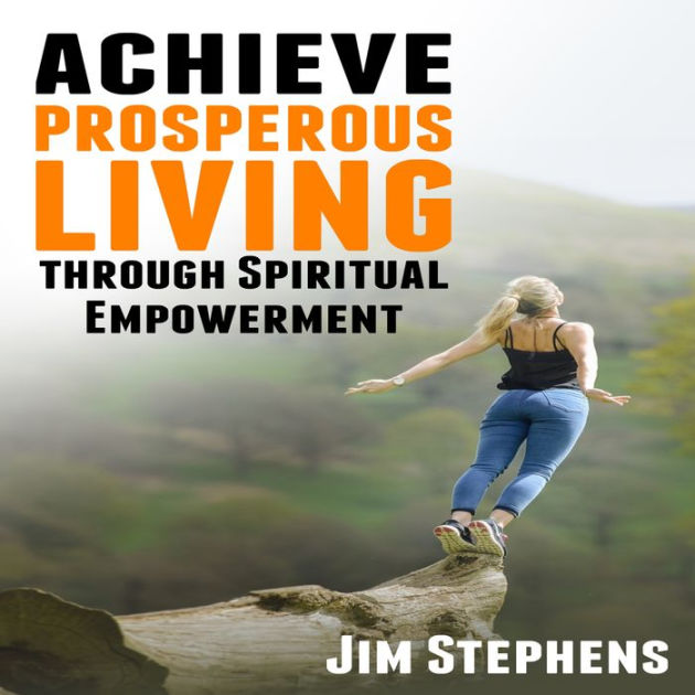 Achieve Prosperous Living Through Spiritual Empowerment by Jim Stephens ...