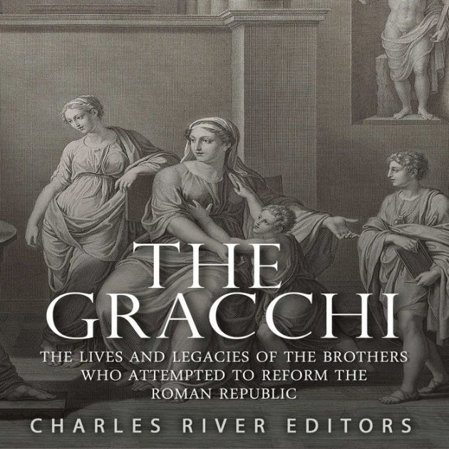 The Gracchi: The Lives and Legacies of the Brothers Who Attempted to ...