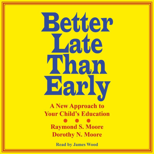 Better Late Than Early: A New Approach to Your Child's Education by ...