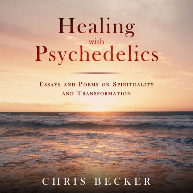 Healing with Psychedelics: Essays and Poems on Spirituality and ...