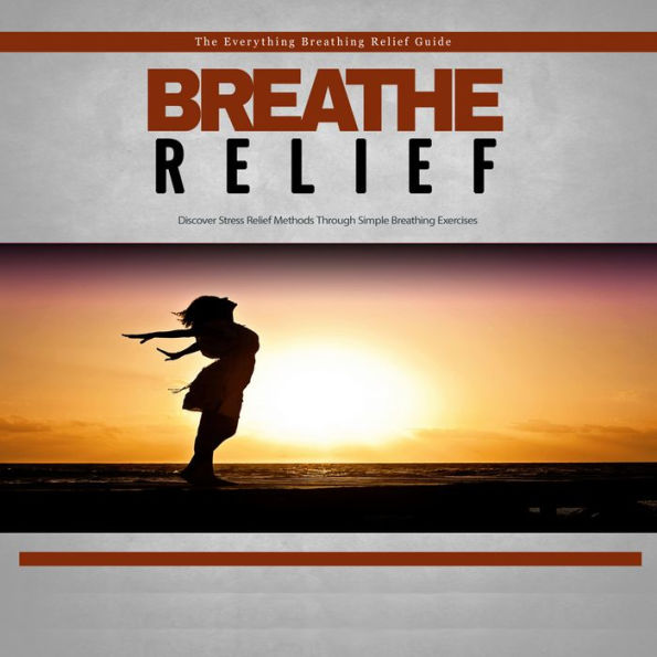 Breathe Relief - How to Effectively Use Breathing Techniques to ...