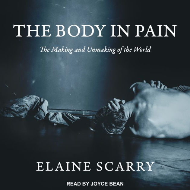 The Body in Pain: The Making and Unmaking of the World by Elaine Scarry ...