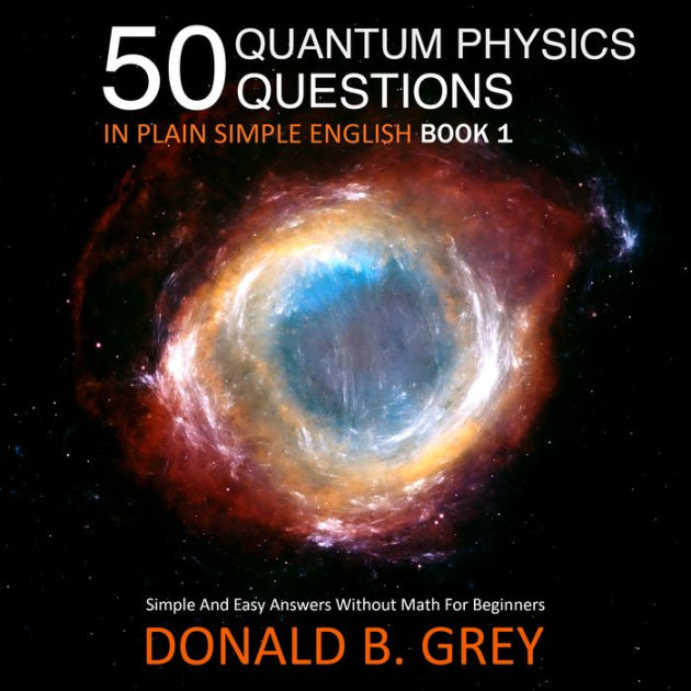 50 Quantum Physics Questions In Plain Simple English Book 1: Simple And ...