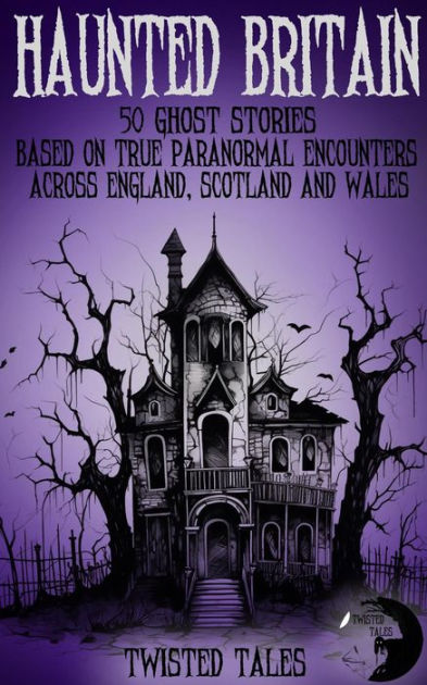 Haunted Britain - 50 Ghost Stories Based on True Paranormal Encounters ...