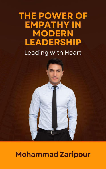 The Power of Empathy in Modern Leadership: Leading with Heart by Mohammad Zaripour | eBook ...