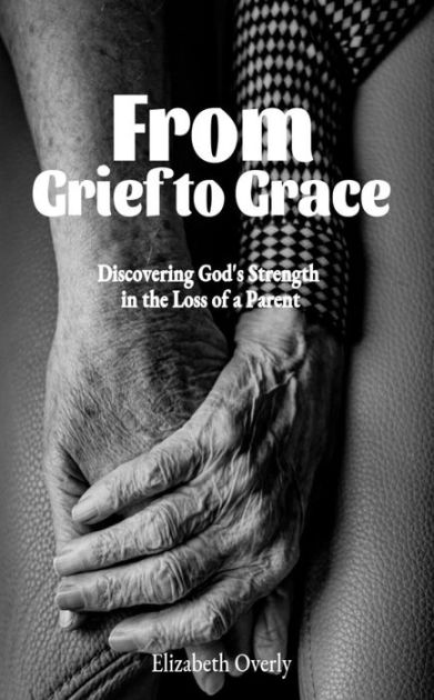 From Grief to Grace: Discovering God's Strength in the Loss of a Parent ...
