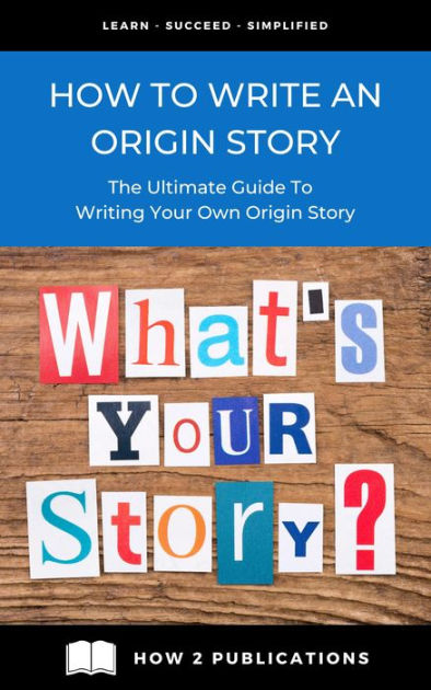 How To Write An Origin Story - The Ultimate Guide To Writing Your Own ...