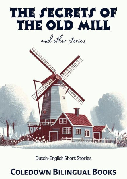 The Secrets of the Old Mill and Other Stories: Dutch-English Short ...